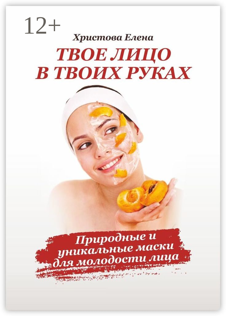 Твоё лицо в твоих руках. Природные и уникальные маски для молодости лица
