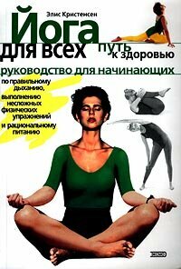 Йога для всех. Путь к здоровью. Руководство для начинающих по правильному дыханию, выполнению несложных физических упражнений и рациональному питанию