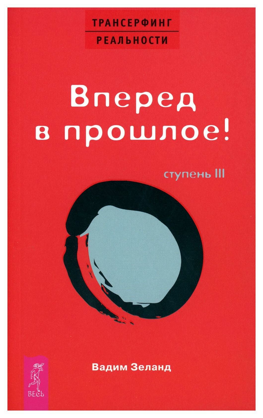 Трансерфинг реальности. Вперед в прошлое: Ступень III. Зеланд В. ИГ Весь