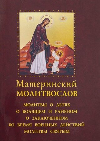 Материнский молитвослов. Молитвы о детях, о болящем и раненом, о заключенном во время воен. действ