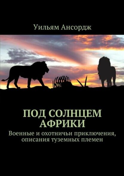 Под солнцем Африки. Военные и охотничьи приключения, описания туземных племен [Цифровая книга]