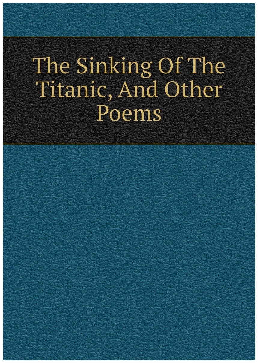 The Sinking Of The Titanic, And Other Poems