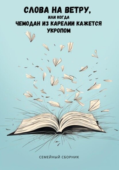 Слова на ветру, или Когда Чемодан из Карелии кажется укропом [Цифровая книга]