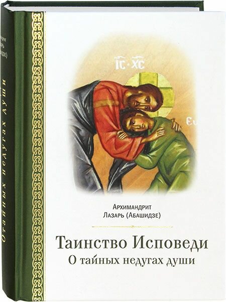 Таинство исповеди. О тайных недугах души. Лазарь (Абашидзе), архимандрит. Церковно-историческое общество