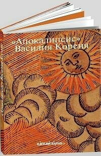 Книга «Апокалипсис» Василия Кореня : 333-летие первого русского визуального Апокалипсиса 6 цикл гравюр 1690-х годов ; Перевод Откровения Иоанна Богослова ; Статьи и комментарии"
