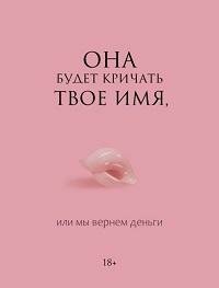 Книга "Она будет кричать твое имя, или мы вернем деньги"