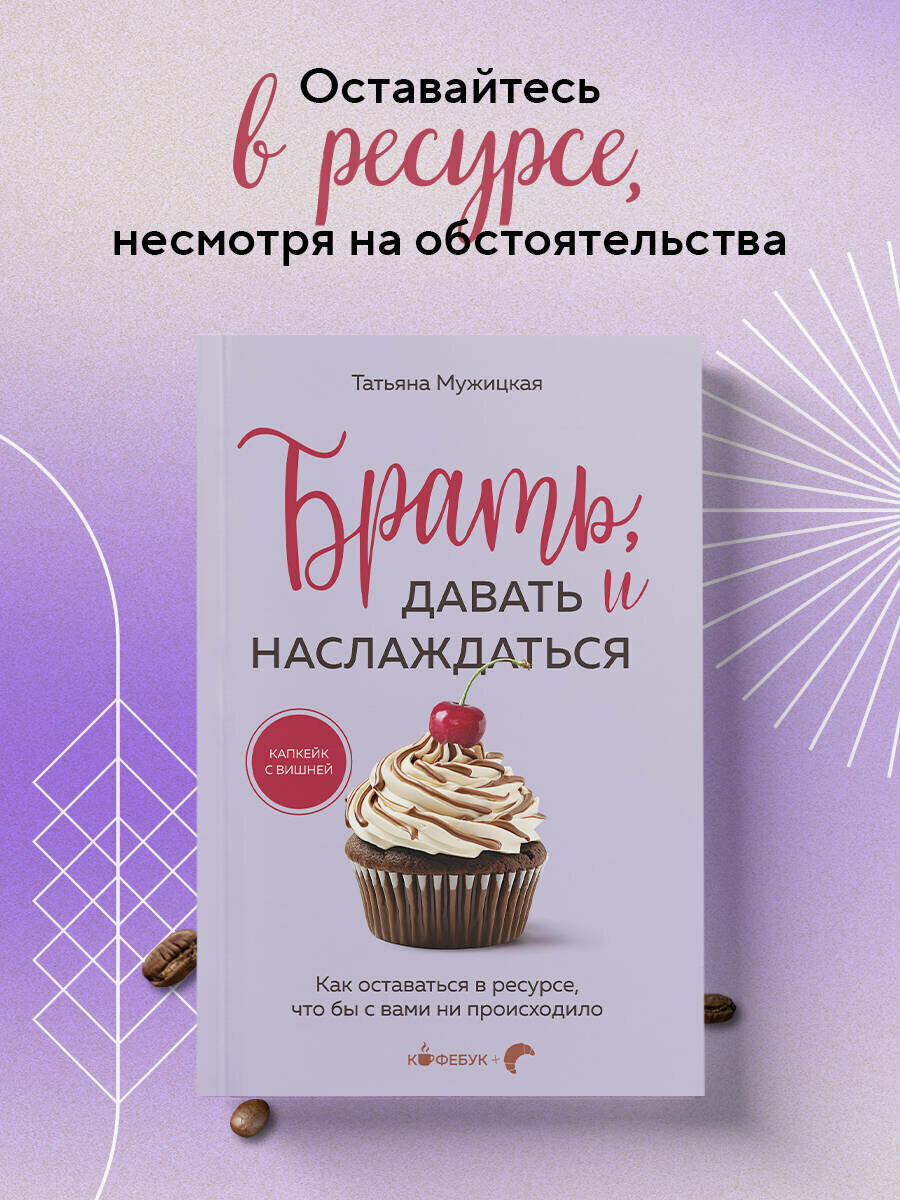 Мужицкая Т. В. Брать, давать и наслаждаться. Как оставаться в ресурсе, что бы с вами ни происходило