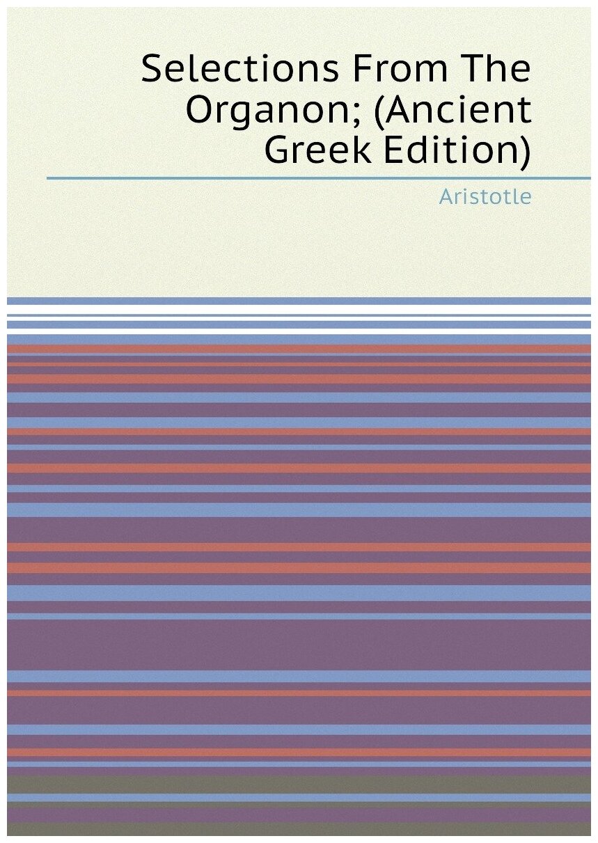 Selections From The Organon; (Ancient Greek Edition)