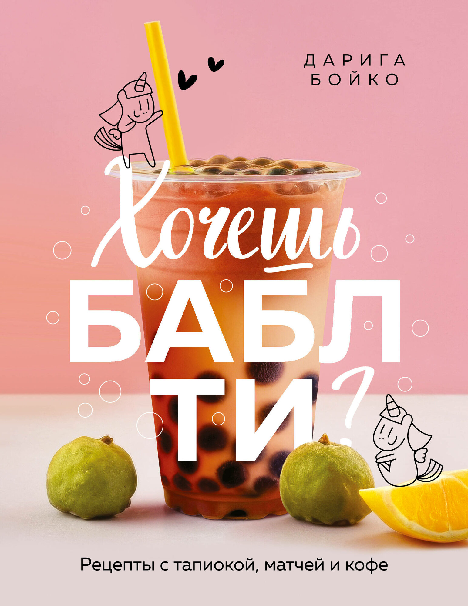 Книга "Хочешь бабл ти? Рецепты с тапиокой, матчей и кофе", автор Бойко Д, издательство ХлебСоль