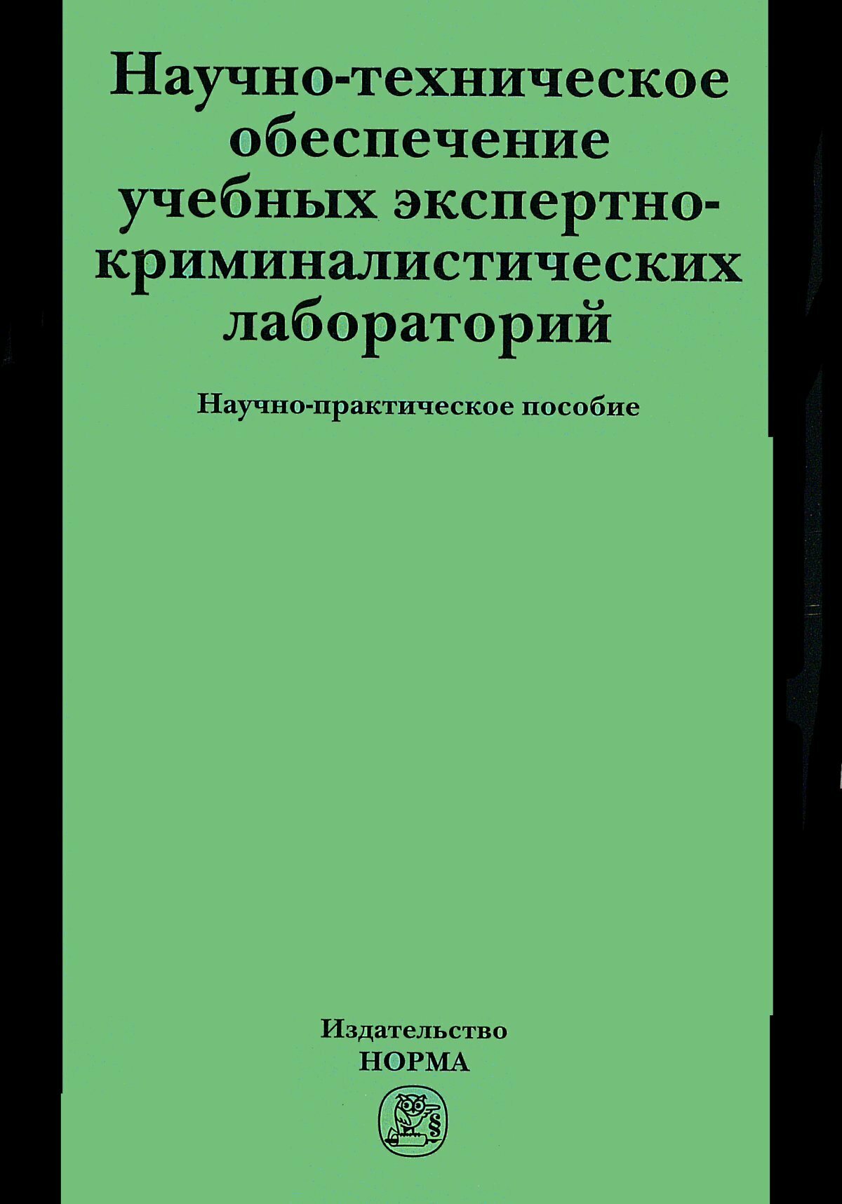Научно-техническое обеспечение учебных экспертно-криминалистических лабораторий: Научно-практическое пособие.-М: Юр. Норма,2024