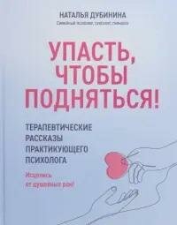 Книга "Упасть, чтобы подняться! : терапевтические рассказы практикующего психолога. Исцелись от душевных ран!"