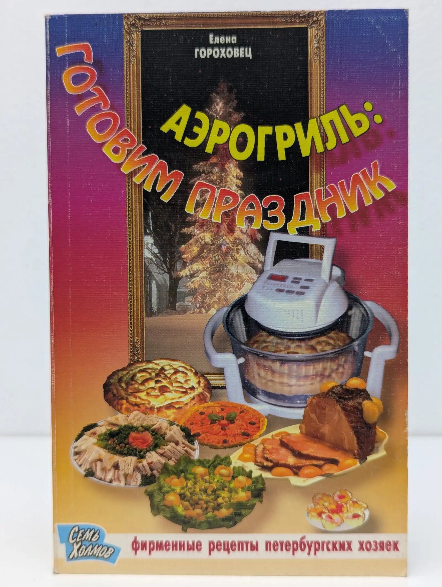Аэрогриль. Готовим праздник. Фирменные рецепты петербургских хозяек Гороховец Елена (сост.) 2007