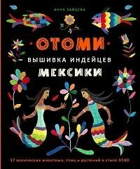 Книга "Отоми. Вышивка индейцев Мексики : 37 магических животных, птиц и растений в стиле этно"