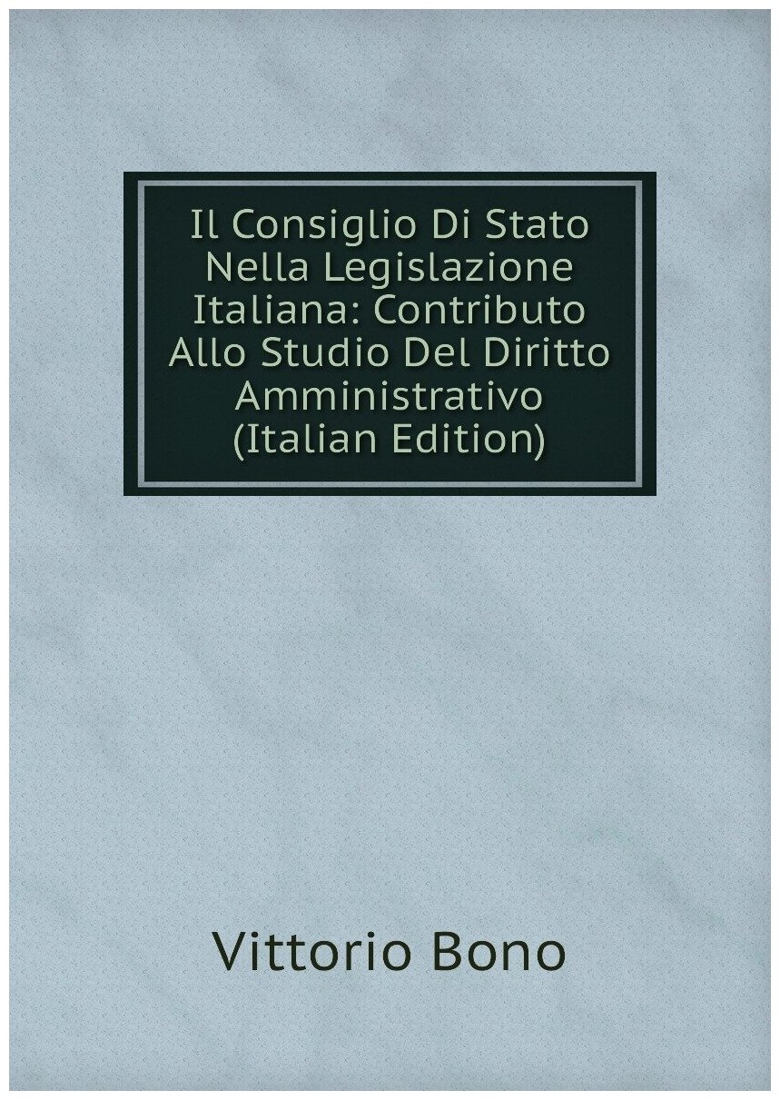 Il Consiglio Di Stato Nella Legislazione Italiana: Contributo Allo Studio Del Diritto Amministrativo (Italian Edition)
