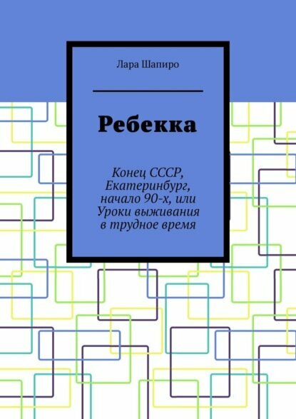 Ребекка. Конец СССР, Екатеринбург, начало 90-х, или Уроки выживания в трудное время [Цифровая книга]