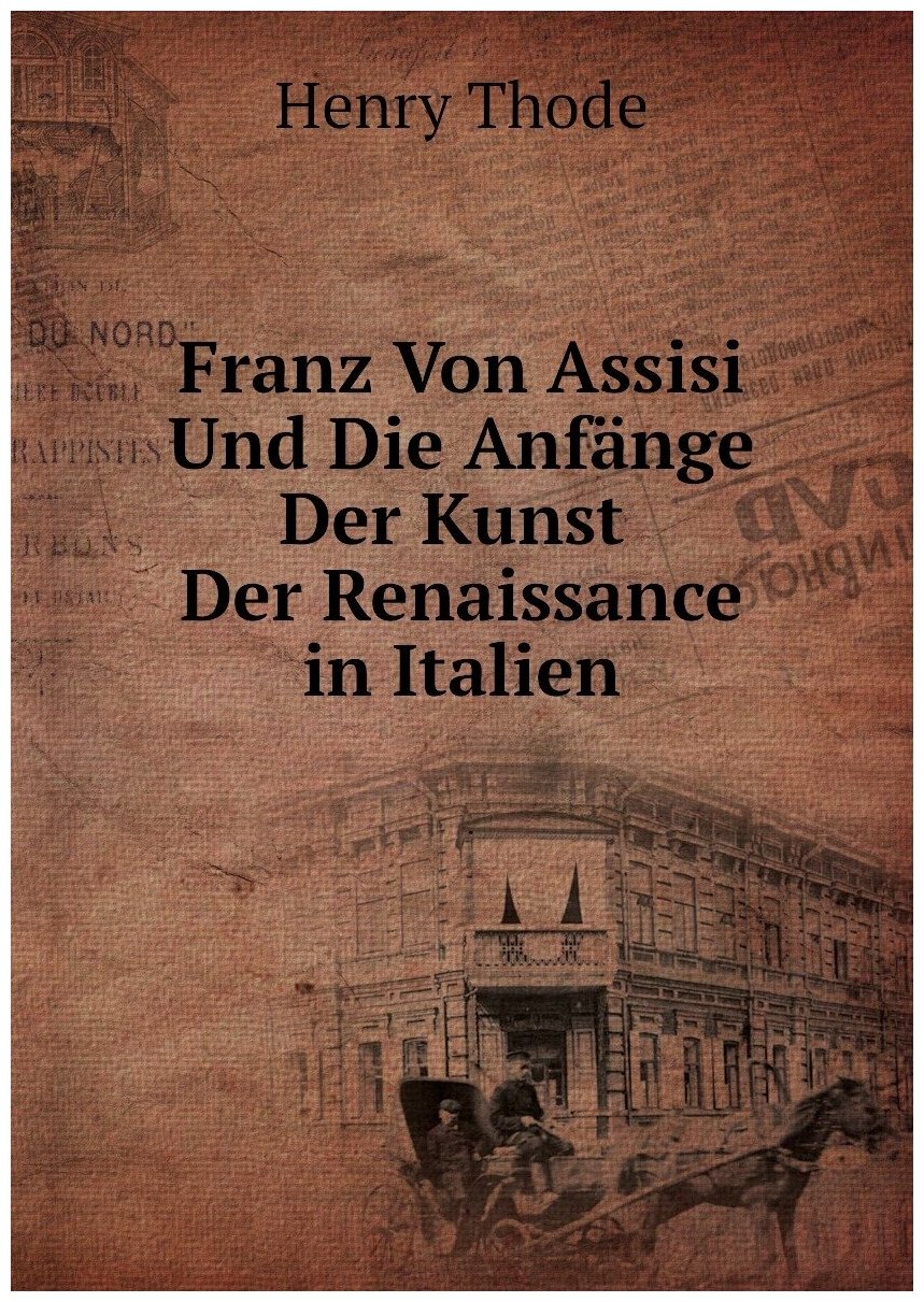 Franz Von Assisi Und Die Anfänge Der Kunst Der Renaissance in Italien