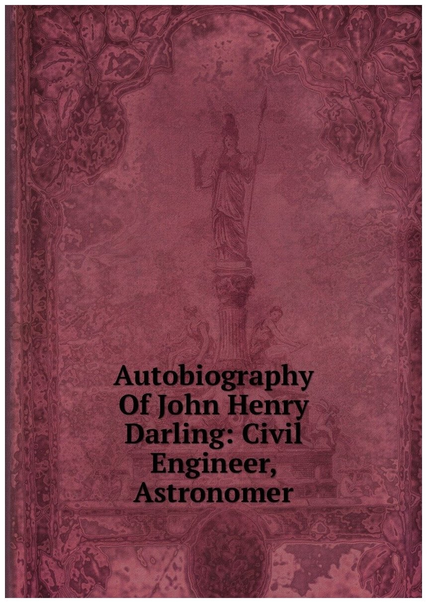 Autobiography Of John Henry Darling: Civil Engineer, Astronomer