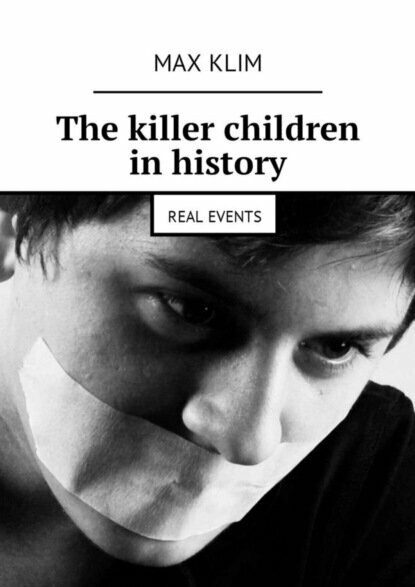 The killer children in history. Real events [Цифровая книга]