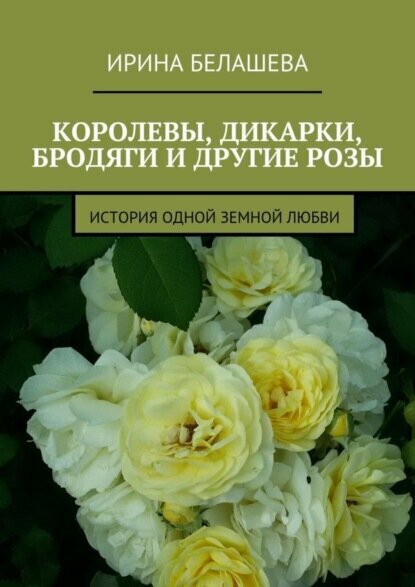 Королевы, дикарки, бродяги и другие розы. История одной земной любви [Цифровая книга]