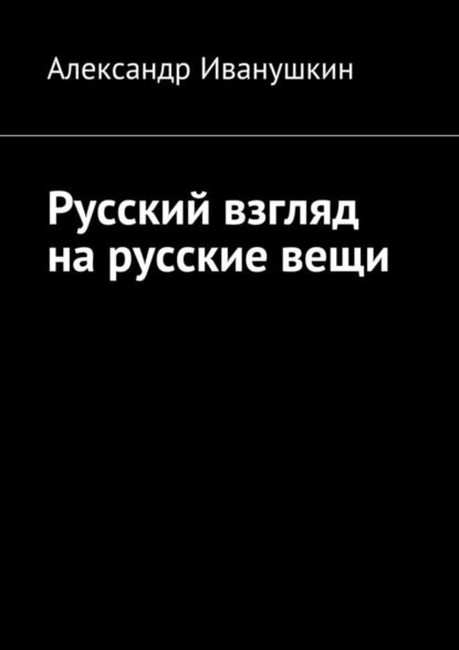 Русский взгляд на русские вещи [Цифровая книга]