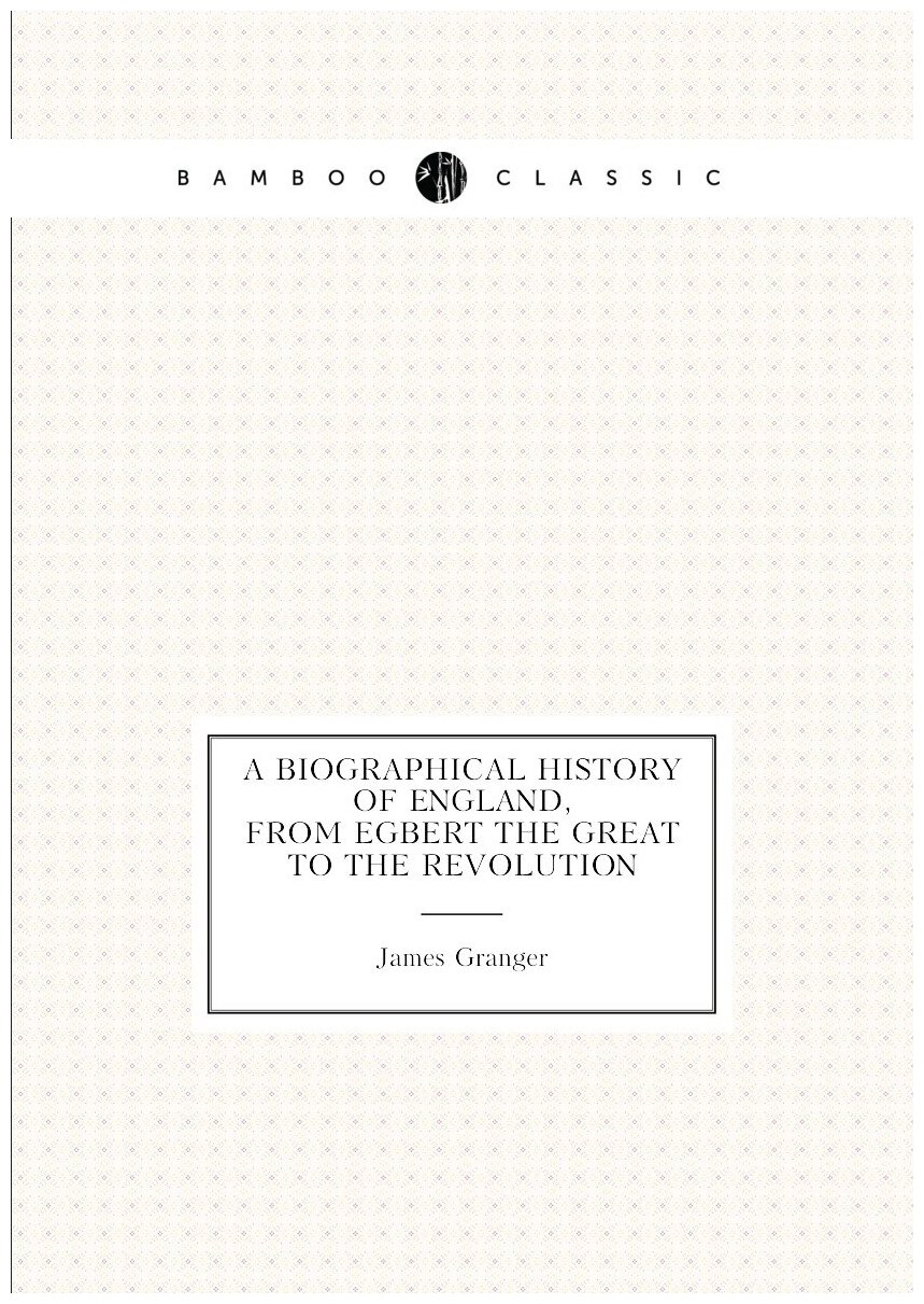A Biographical history of England, from Egbert the Great to the Revolution