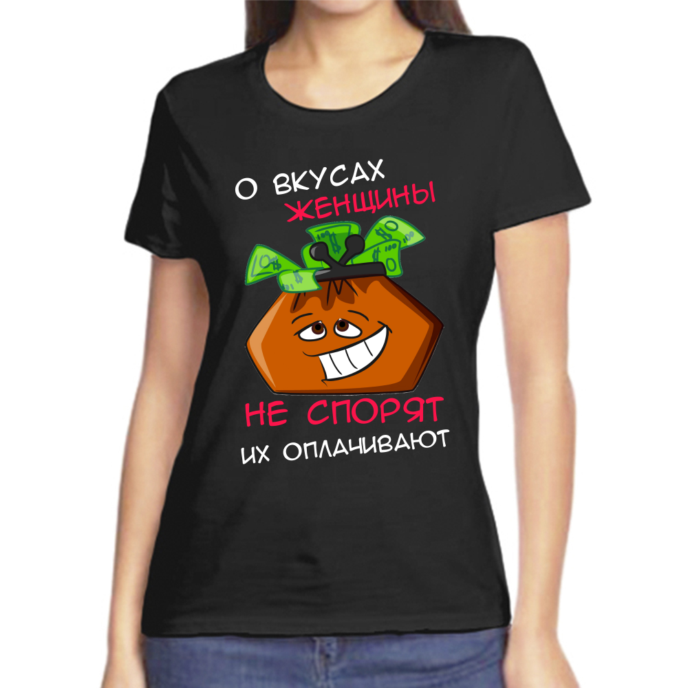 Футболка о вкусах женщины не спорят их оплачивают