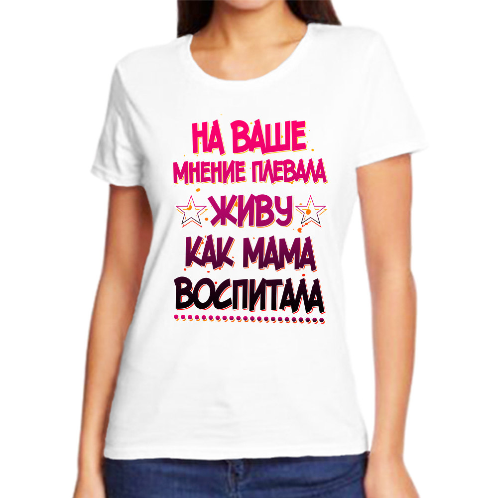Футболка на ваше мнение плевала живу как мама воспитала