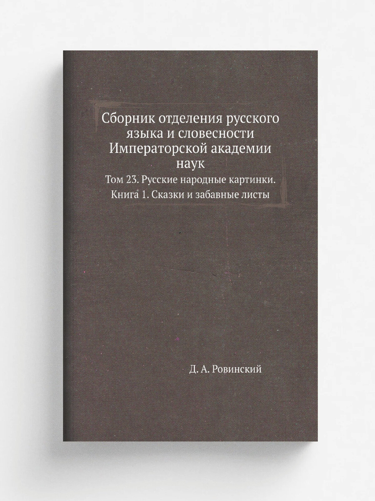 Сборник отделения русского языка и словесности Императорской академии наук. Том 23. Русские народные картинки. Книга 1. Сказки и забавные листы
