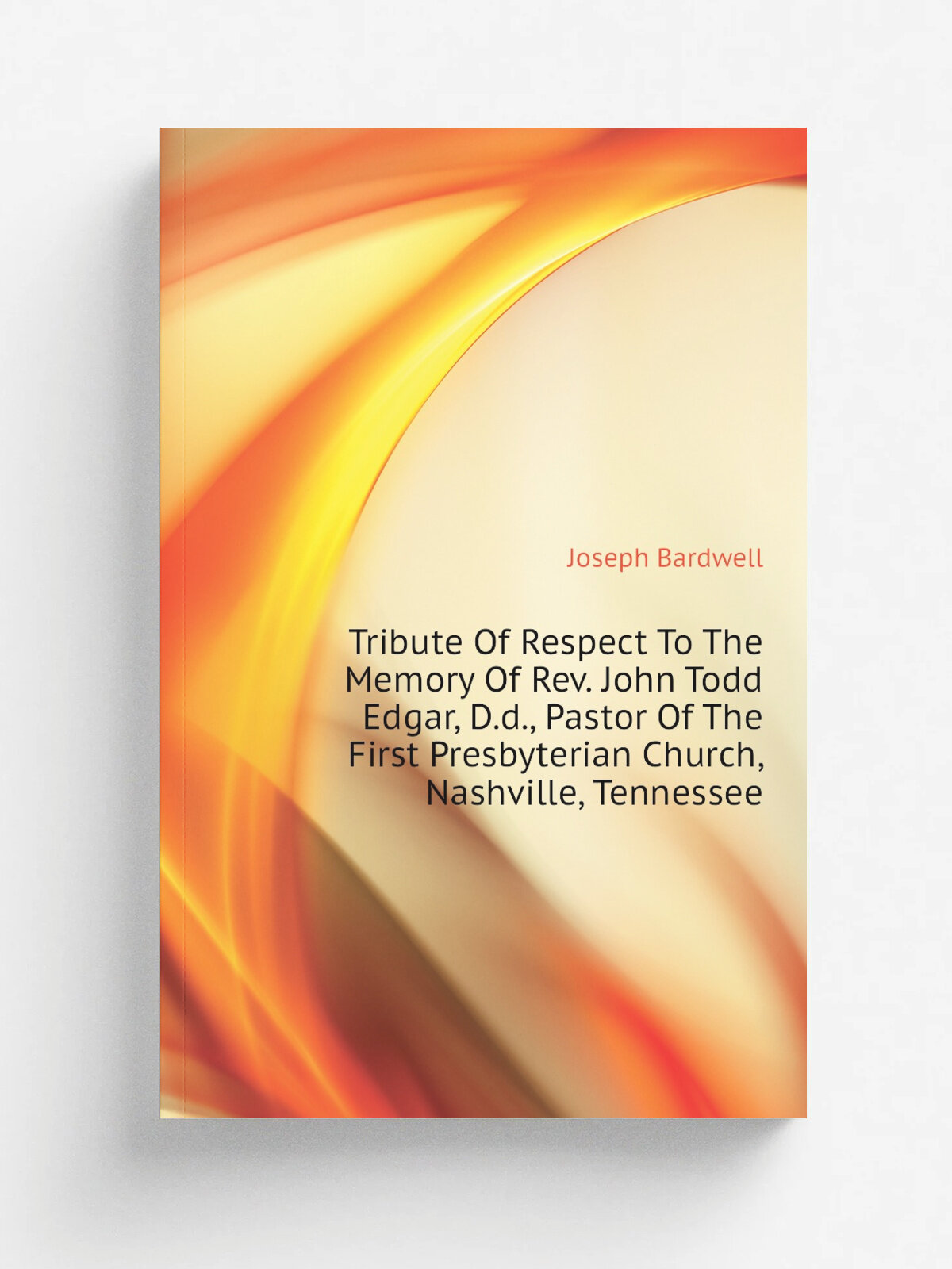 Tribute Of Respect To The Memory Of Rev. John Todd Edgar, D.d, Pastor Of The First Presbyterian Church, Nashville, Tennessee | Joseph Bardwell | Реп…