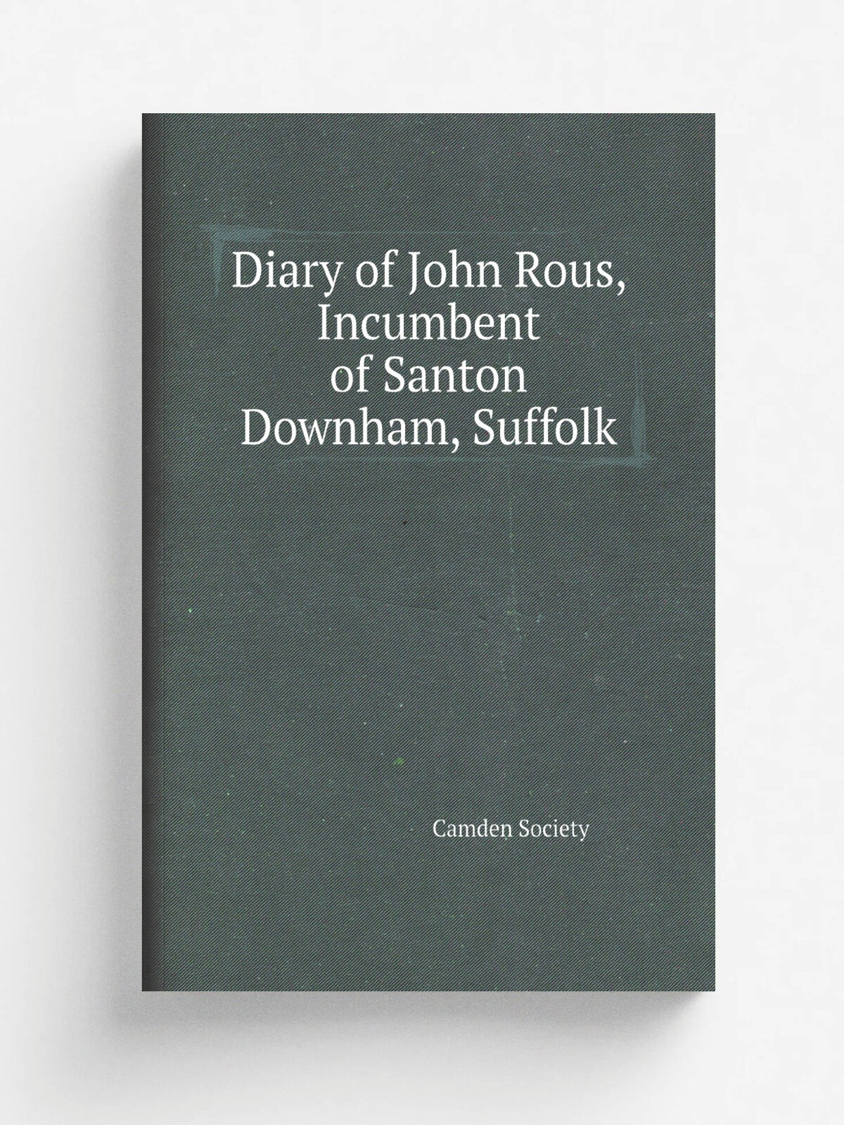 Diary of John Rous, Incumbent of Santon Downham, Suffolk | Camden Society | Репринт