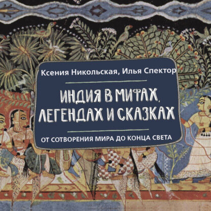 Индия в мифах, легендах и сказках. От сотворения мира до конца света [Аудиокнига]
