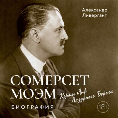 Сомерсет Моэм. Король Лир Лазурного Берега. Биография [Аудиокнига]