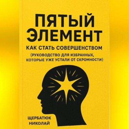 Пятый Элемент: Как Стать Совершенством (Руководство для Избранных, Которые Уже Устали от Скромности) [Аудиокнига]