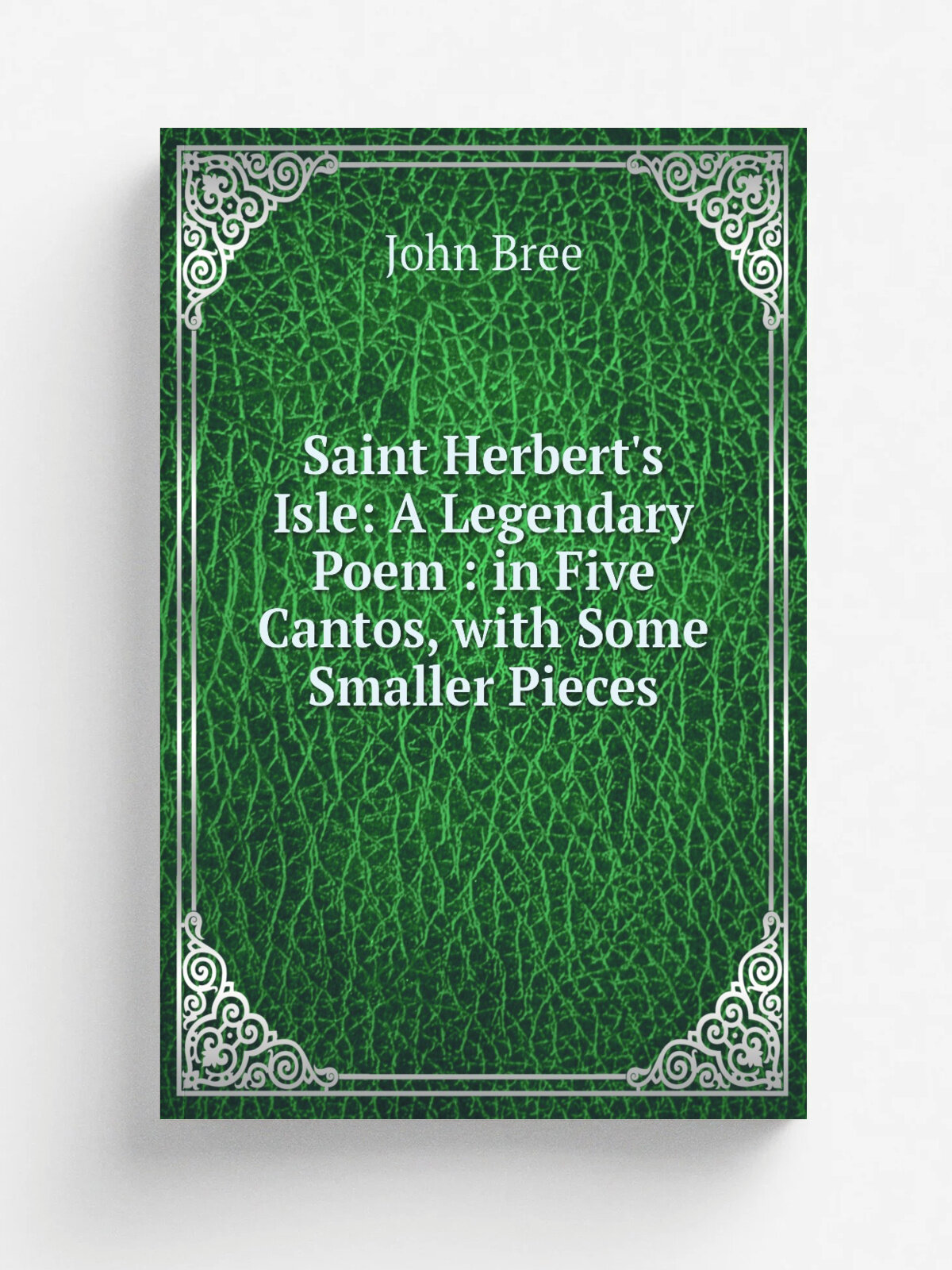 Saint Herbert's Isle: A Legendary Poem : in Five Cantos, with Some Smaller Pieces | John Bree | 1832 | Longman, Rees, Orme , Brown, Green, and Longma…