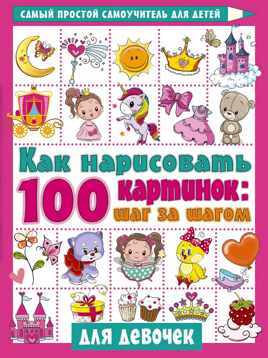 Учебное пособие АСТ Как нарисовать 100 картинок для девочек: шаг за шагом Дмитриева В. Г, 2025 г