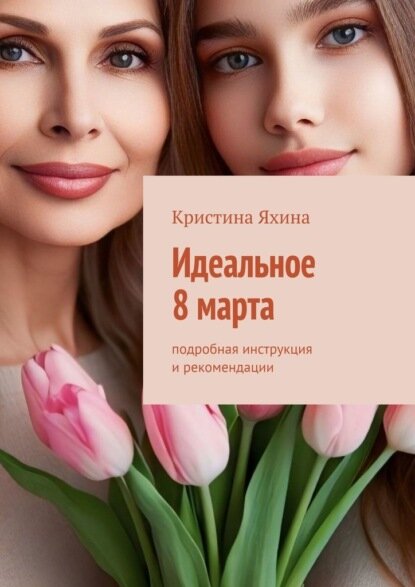 Идеальное 8 марта. Подробная инструкция и рекомендации [Цифровая книга]