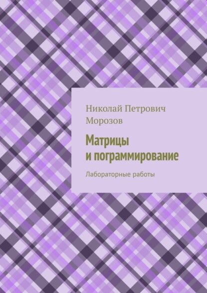 Матрицы и программирование. Лабораторные работы [Цифровая книга]