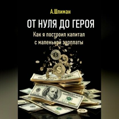 От нуля до героя. Как я построил капитал с маленькой зарплаты [Аудиокнига]