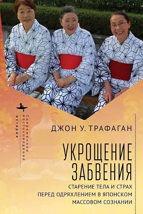 Укрощение забвения. Старение тела и страх перед одряхлением в японском сознании (12+) / Трафаган Джон У.
