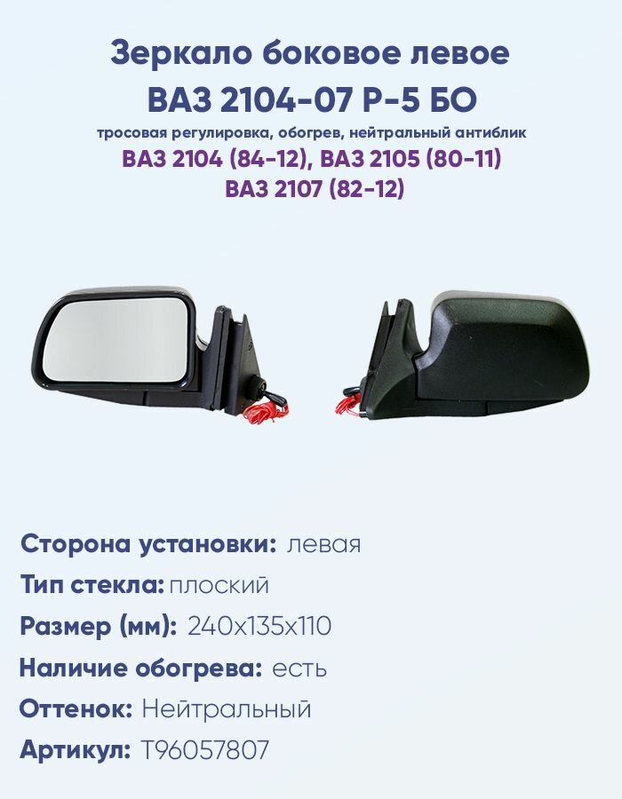 Зеркало боковое левое для ВАЗ-2104, 2105, 2107, модель Р-5 БО с тросовым приводом регулировки, с плоским противоослепляющим отражателем нейтрального тона, с системой обогрева.