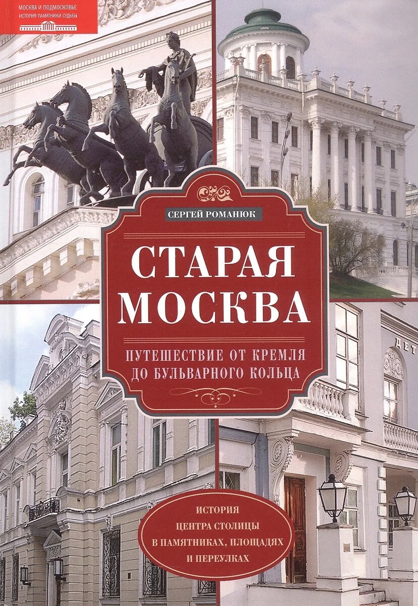 Старая Москва. Путешествие от Кремля до Бульварного кольца. История центра столицы в памятниках, площадях и переулках / Романюк С. К.