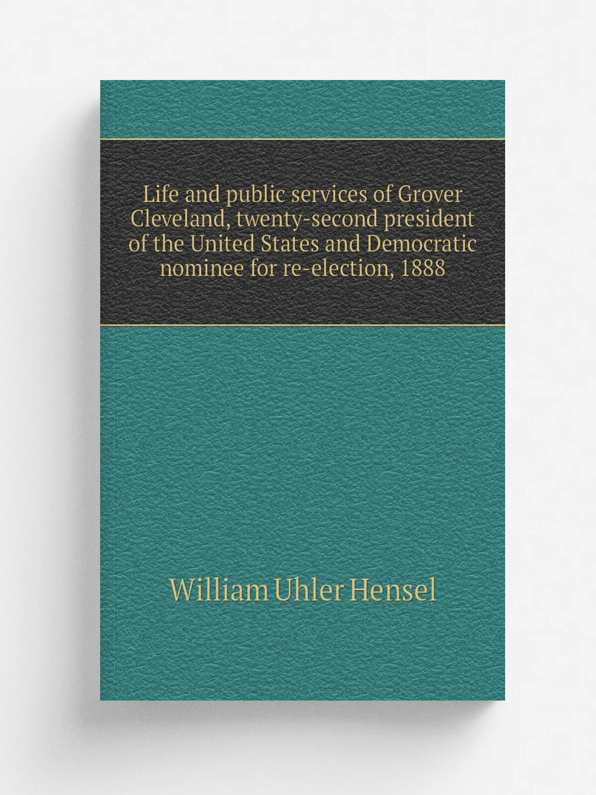 Life and public services of Grover Cleveland, twenty-second president of the United States and Democratic nominee for re-election, 1888 | William Uhl…