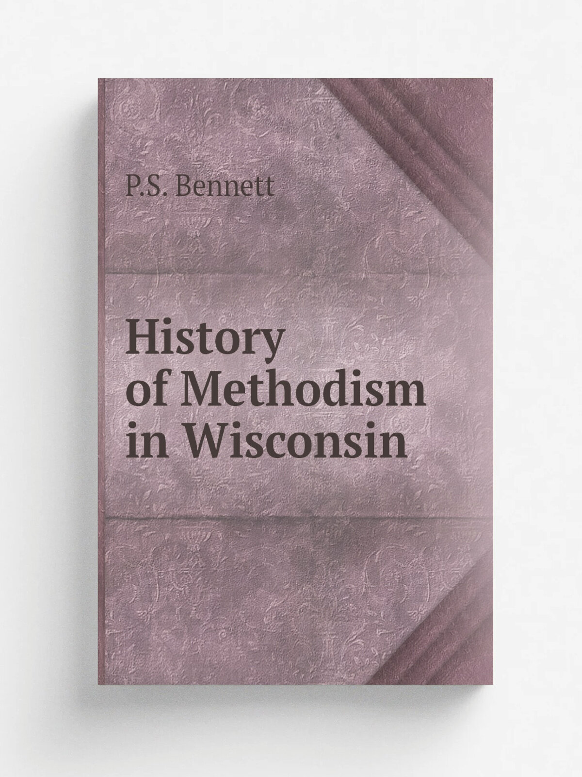 History of Methodism in Wisconsin | P.S. Bennett | 1890 | Cincinnati, Published for the authors by Cranston & Stowe | Репринт