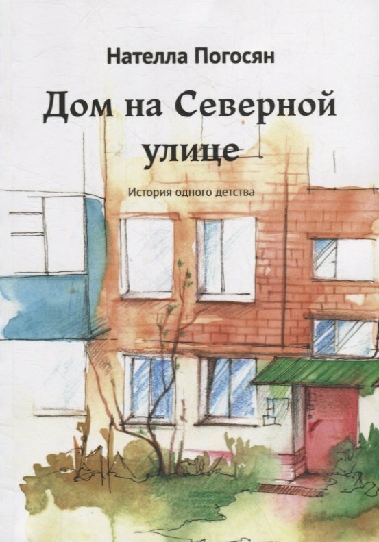 Книга: "Дом на Северной улице: История одного детства" от Погосян Н, русский язык, Современная российская проза