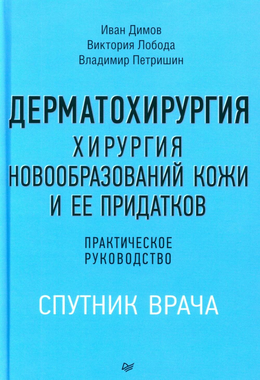 Дерматохирургия. Хирургия новообразований кожи и ее придатков: практическое руководство. Петришин В. Л, Димов И. Д, Лобода В. Н. Питер