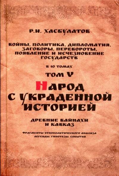 Хасбулатов Р. И. "Народ с украденной историей. Древние вайнахи и Кавказ. Том V."