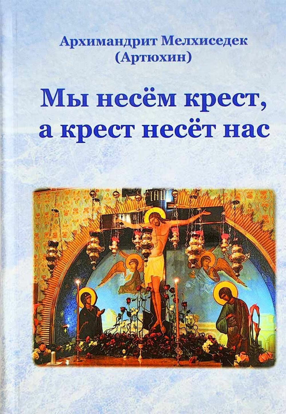 Мы несем крест, крест несет нас. Архимандрит Мелхиседек.