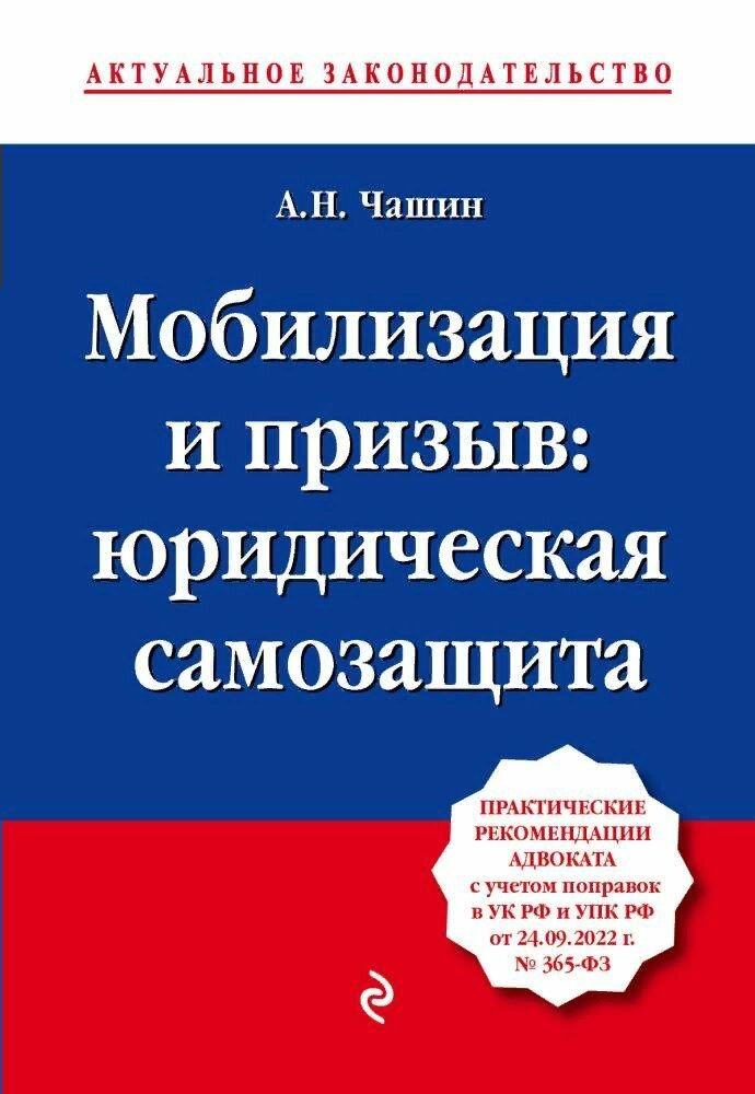 Практические рекомендации адвоката ЭКСМО Мобилизация и призыв: юридическая самозащита. С учетом поправок в УК РФ и УПК РФ от 24.09.2022. № 365-ФЗ. 2022 год, А. Н. Чашин