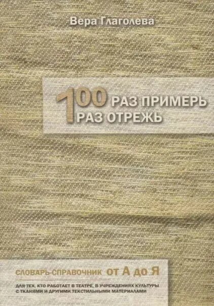 Сто раз примерь, один раз отрежь. Словарь-справочник от А до Я. / Глаголева В.