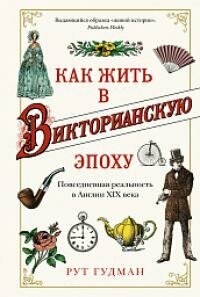 Книга "Как жить в Викторианскую эпоху : повседневная реальность в Англии XIX века"
